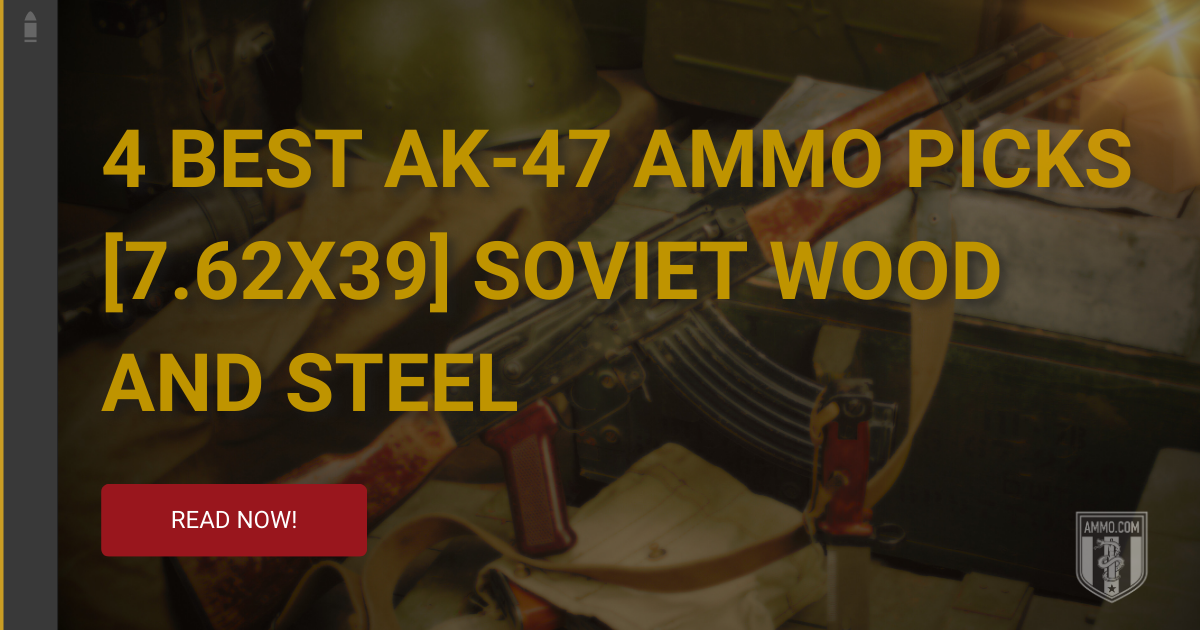 4 Best AK-47 Ammo [7.62x39] Chosen by Experts at Ammo.com